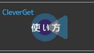 【CleverGet】レビューと使い方｜動画ダウンロードソフト【無料版あり】